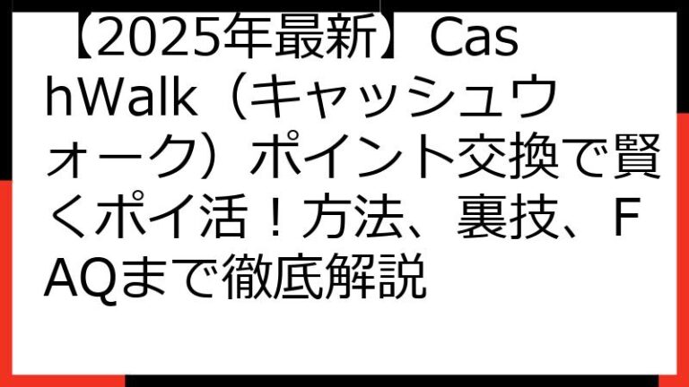 【2025年最新】CashWalk（キャッシュウォーク）ポイント交換で賢くポイ活！方法、裏技、FAQまで徹底解説 - ポイ活賢者の備忘録